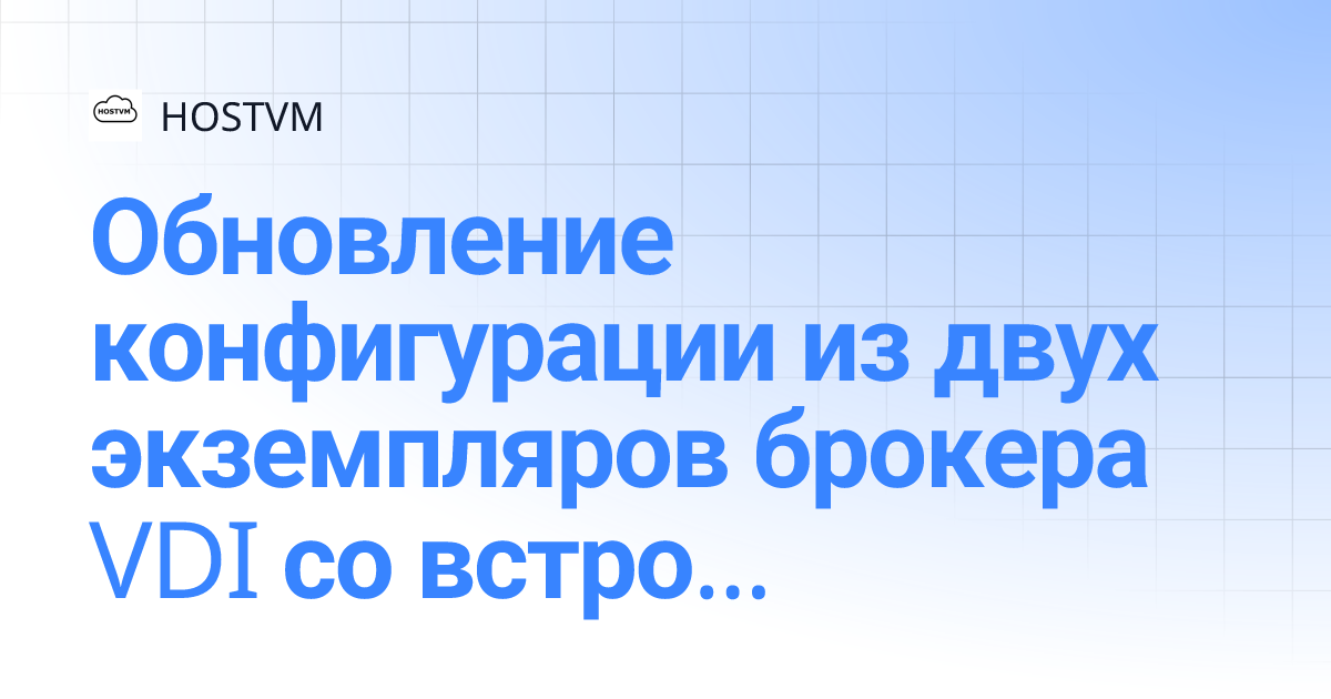 Обновление конфигурации из двух экземпляров брокера VDI со встроенной БД (с репликацией) | HOSTVM